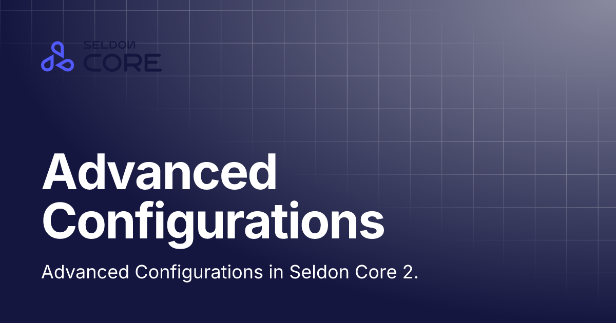 Advanced Configurations | Seldon Core 2