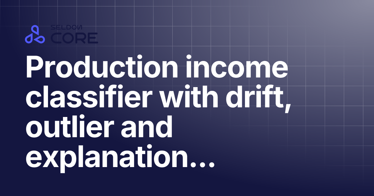Production income classifier with drift, outlier and explanations | Seldon Core 2